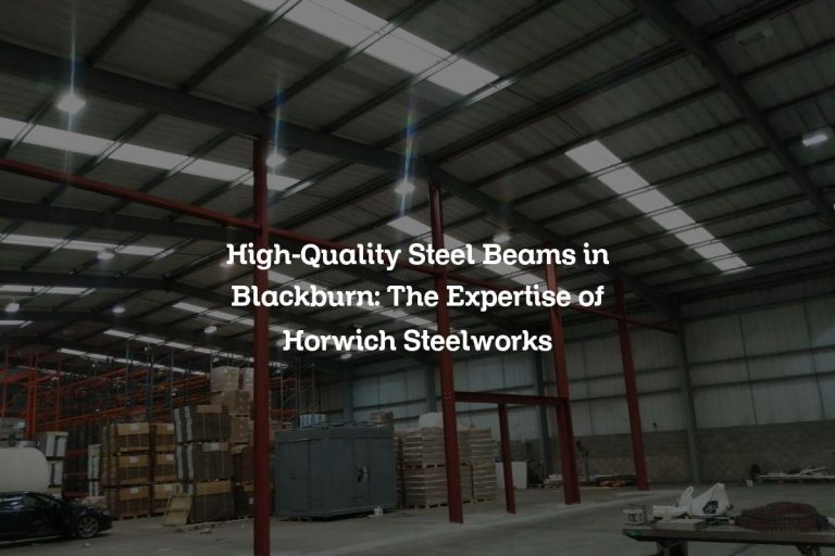 High-Quality Steel Beams in Blackburn: The Expertise of Horwich ...