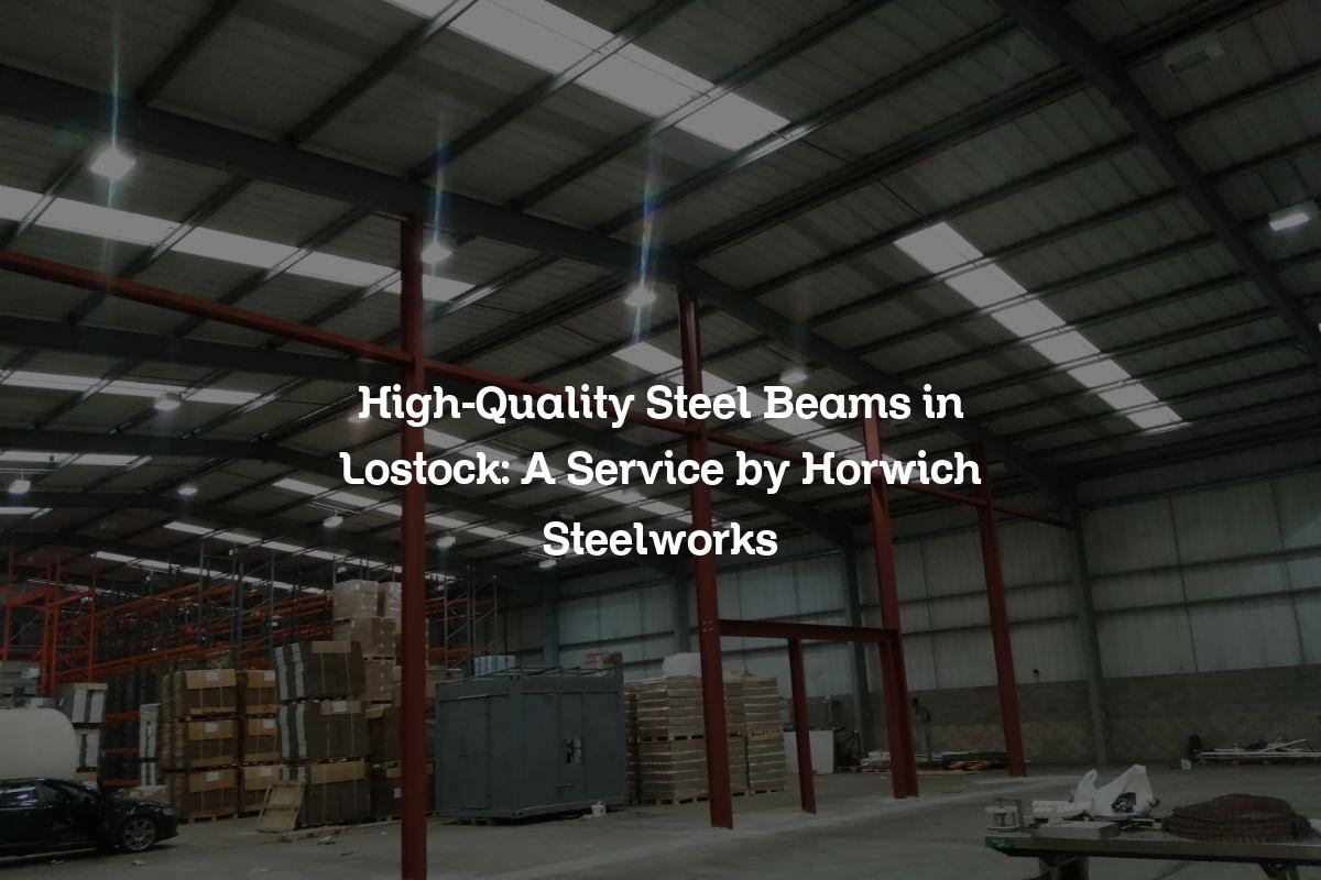 High-Quality Steel Beams in Lostock: A Service by Horwich Steelworks ...