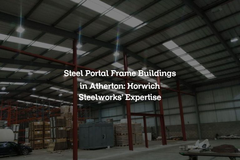 Steel Portal Frame Buildings in Atherton: Horwich Steelworks’ Expertise ...